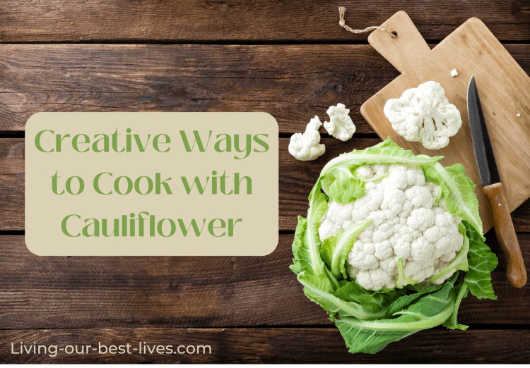 Creative Ways to Cook with Cauliflower – Living Our Best Lives